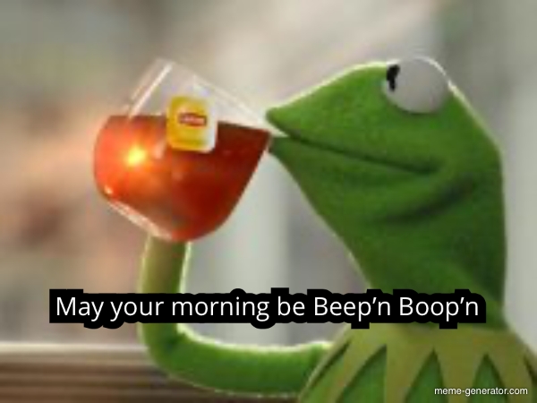 May your morning be Beep’n Boop’n - Meme Generator