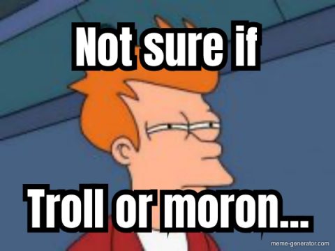 Not sure if Troll or moron... - Meme Generator