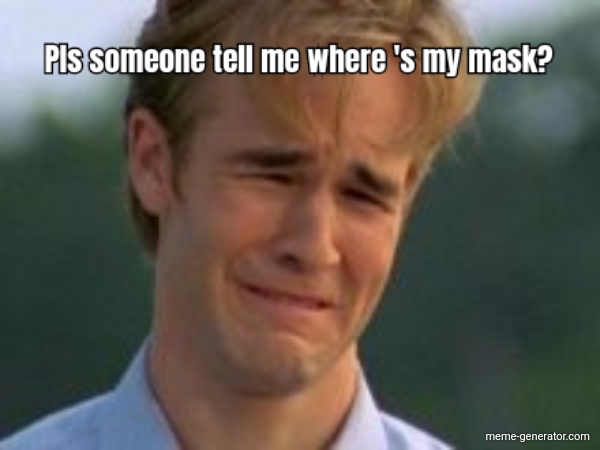 Pls someone tell me where 's my mask? - Meme Generator